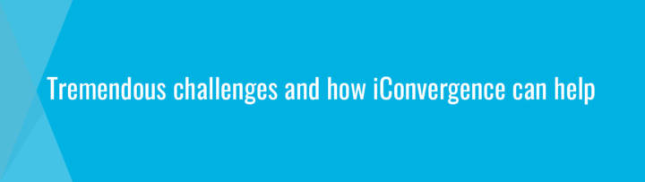 Tremendous challenges and how iConvergence can help - iConvergence